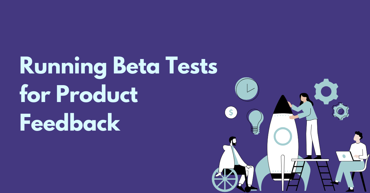 How to Run Beta Tests & Gather Actionable User Feedback for Product ...