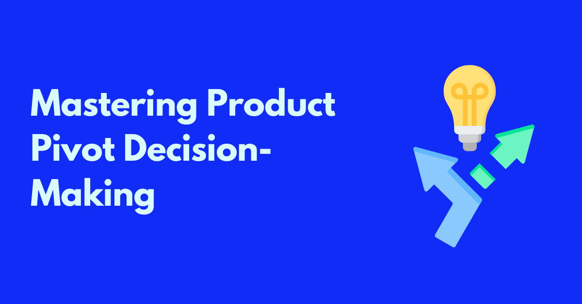Mastering Product Pivot Decision Making: When, Why, and How to Pivot ...