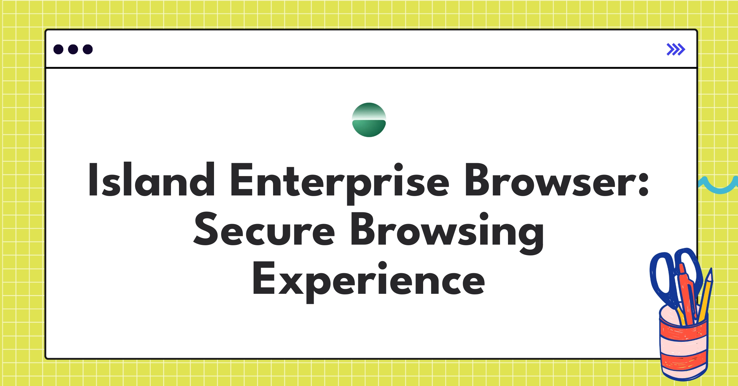 Island Enterprise Browser Teardown | Security & UX Analysis - NextSprints